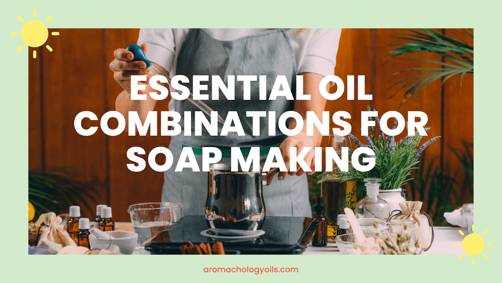 Best Essential Oil Combinations for Soap Making - Aromachology Oils