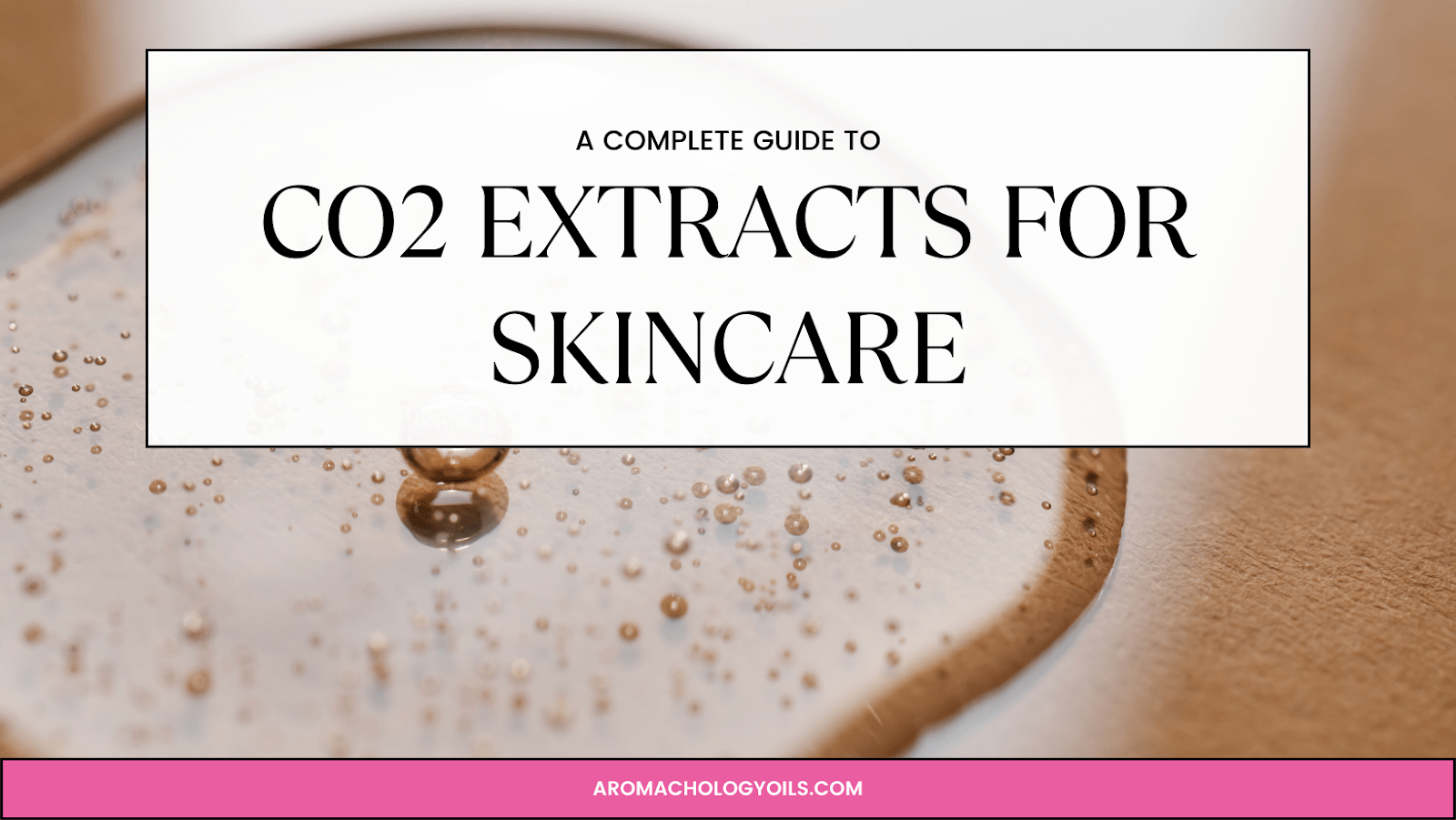 CO2 Extracts For Skincare : Complete Guide - Aromachology Oils