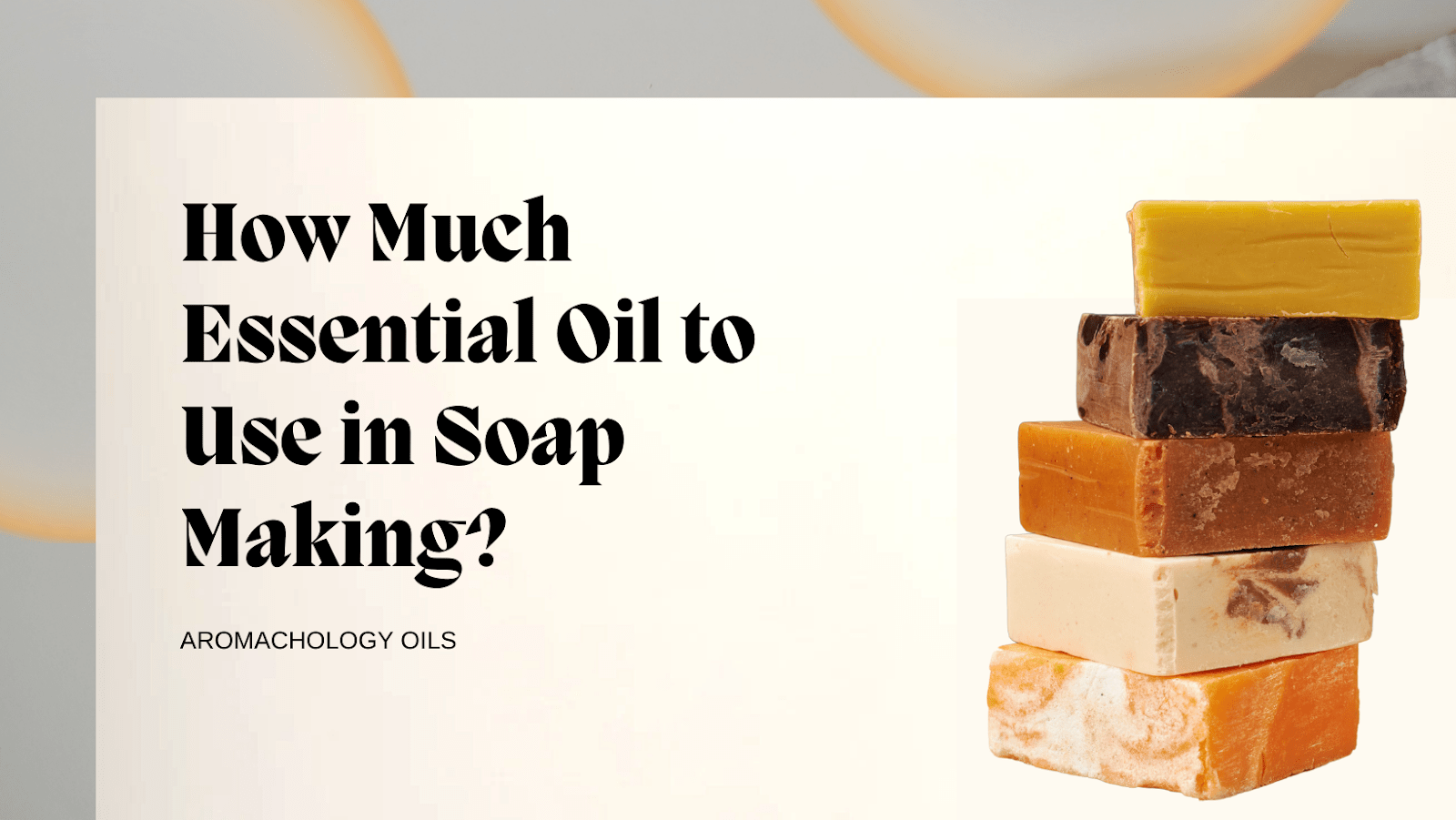 How Much Essential Oil To Add To Soap - Aromachology Oils